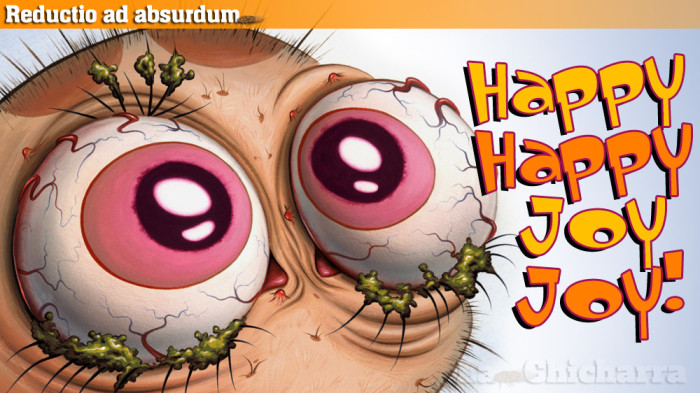 Reductio ad absurdum: Happy Happy Joy Joy - La Chicharra