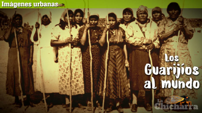 Imágenes urbanas: Los Guarijíos al mundo - La Chicharra